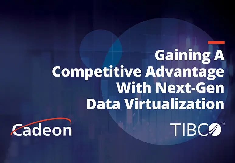 Gaining A Competitive Advantage With Next-Gen Data Virtualization - Cadeon Inc
